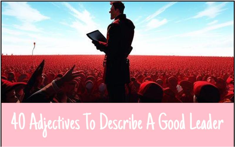 40 Adjectives To Describe A Good Leader - Vivid Writing Tips
