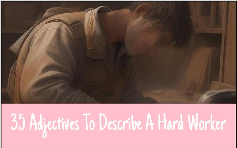 35 Adjectives To Describe A Hard Worker - Vivid Writing Tips