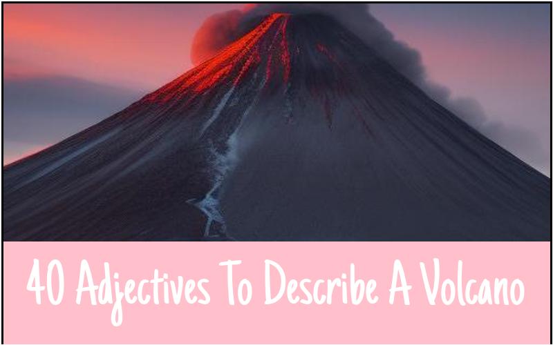 40 Adjectives To Describe A Volcano - Vivid Writing Tips