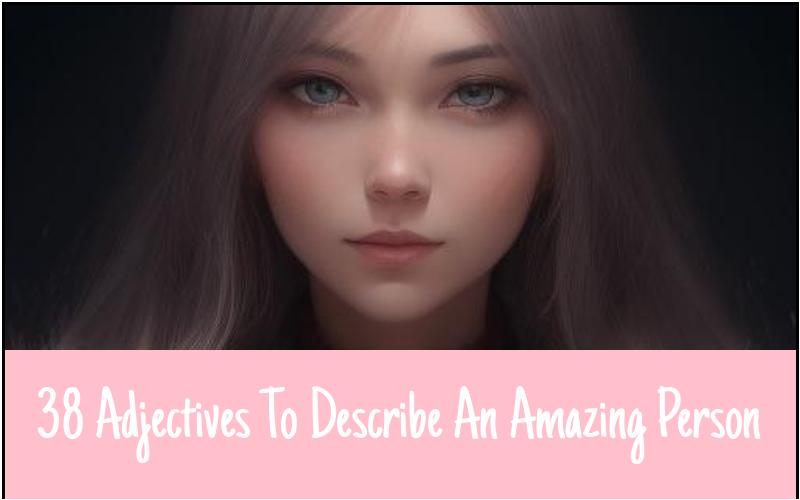 38 Adjectives To Describe An Amazing Person - Vivid Writing Tips