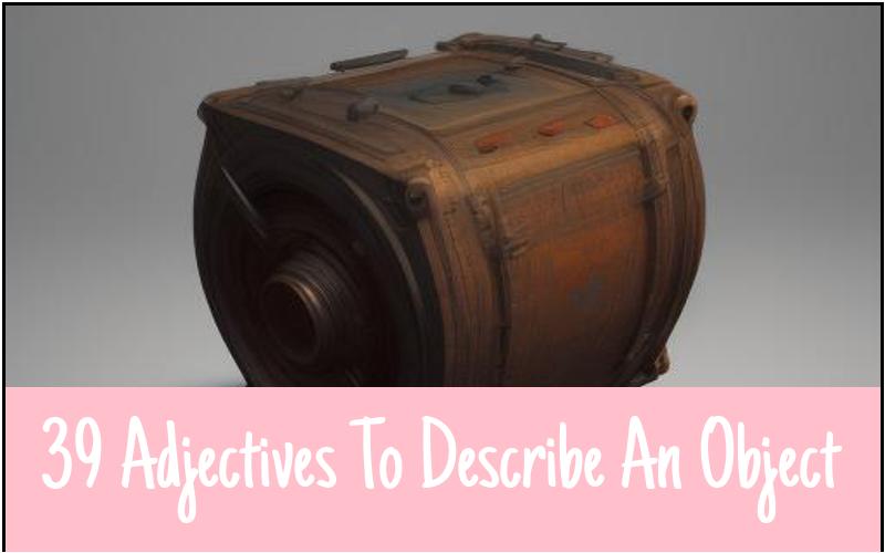 39 Adjectives To Describe An Object - Vivid Writing Tips
