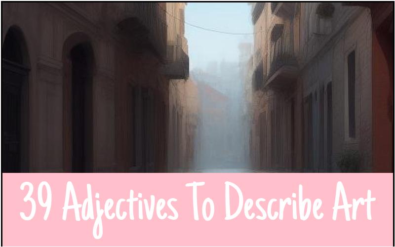 39 Adjectives To Describe Art - Vivid Writing Tips