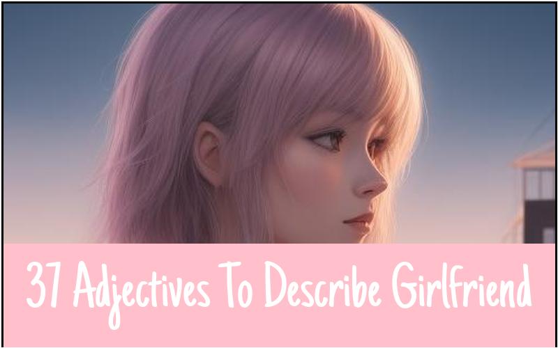 37 Adjectives To Describe Girlfriend - Vivid Writing Tips
