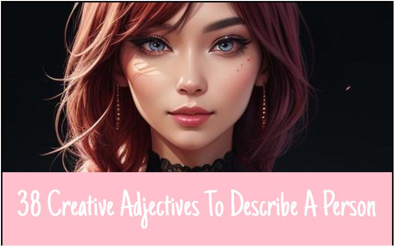 38 Creative Adjectives To Describe A Person - Vivid Writing Tips