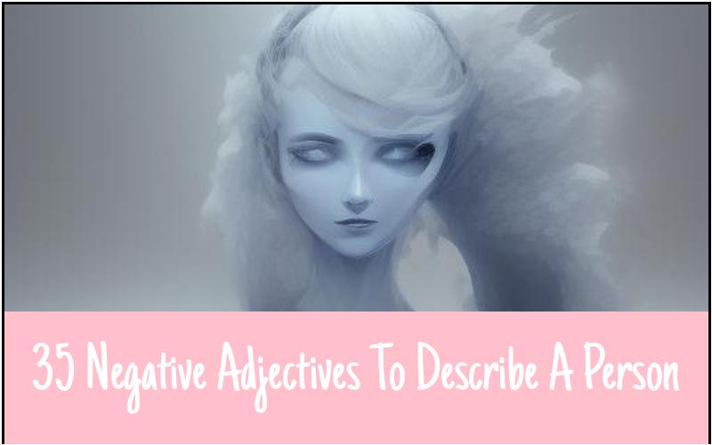 35 Negative Adjectives To Describe A Person - Vivid Writing Tips
