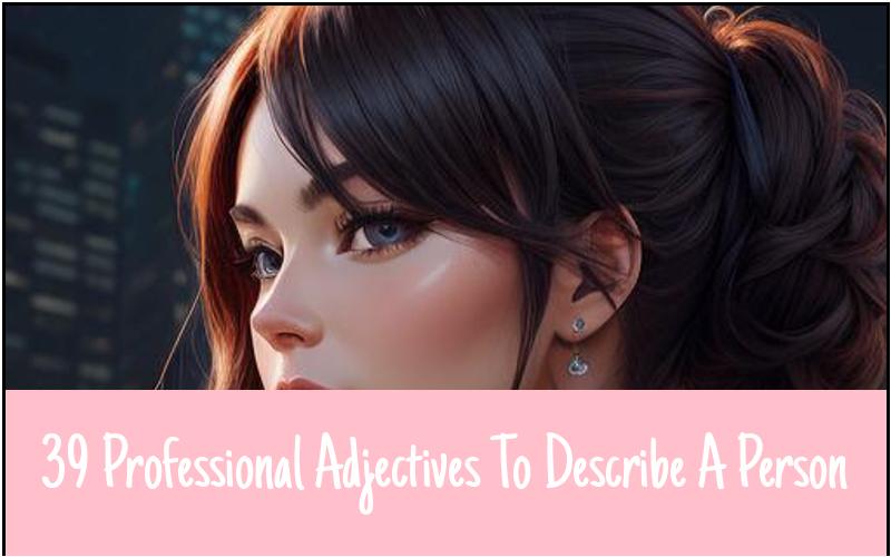 39 Professional Adjectives To Describe A Person - Vivid Writing Tips