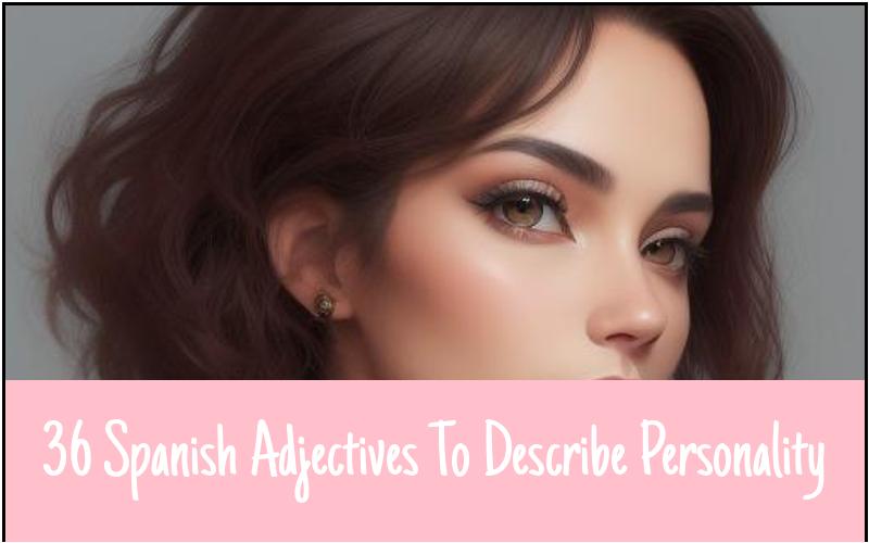 36 Spanish Adjectives To Describe Personality - Vivid Writing Tips