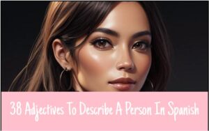 38 Adjectives To Describe A Person In Spanish - Vivid Writing Tips